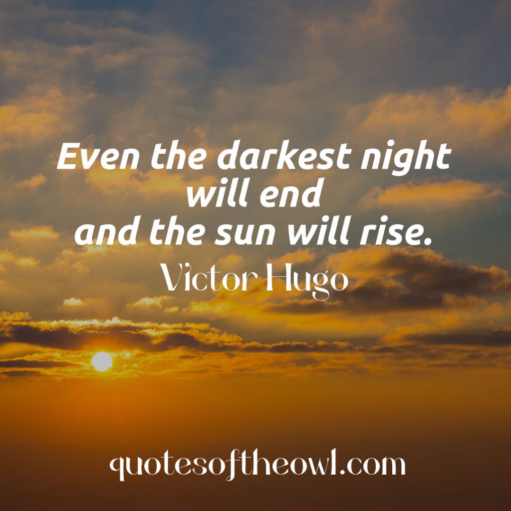 Even the darkest night will end and the sun will rise - Victor Hugo ...
