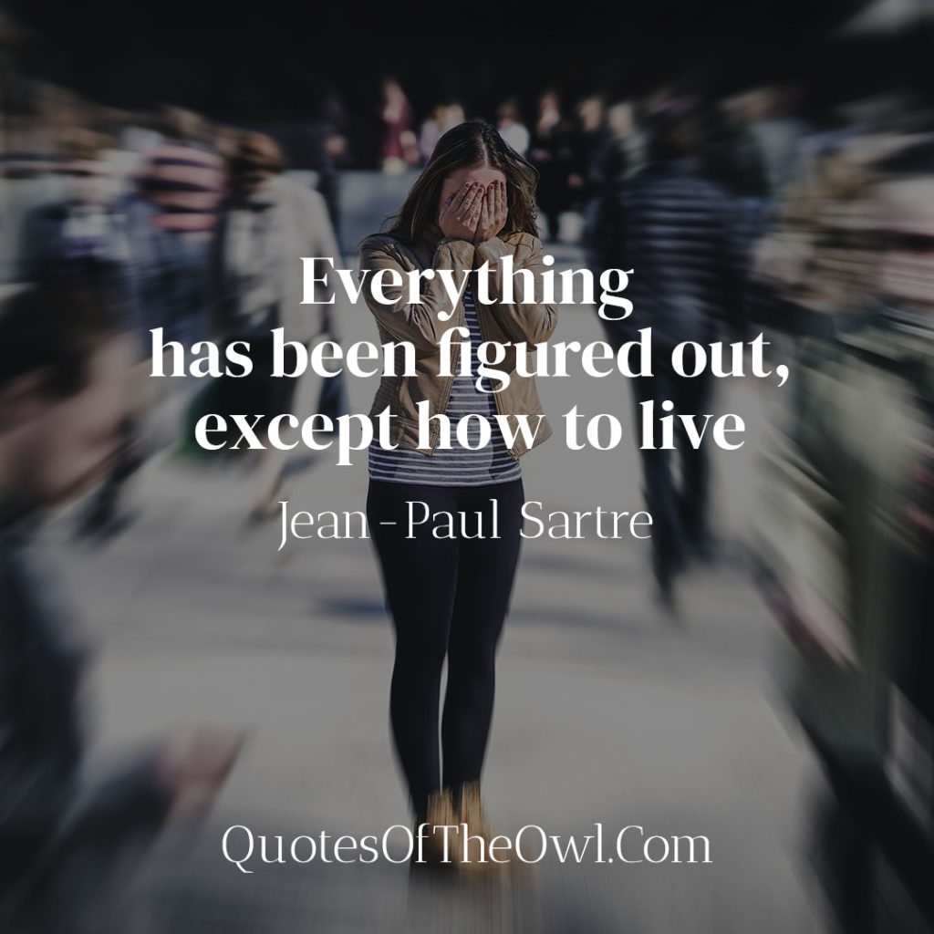 Everything has been figured out, except how to live - Jean-Paul Sartre ...