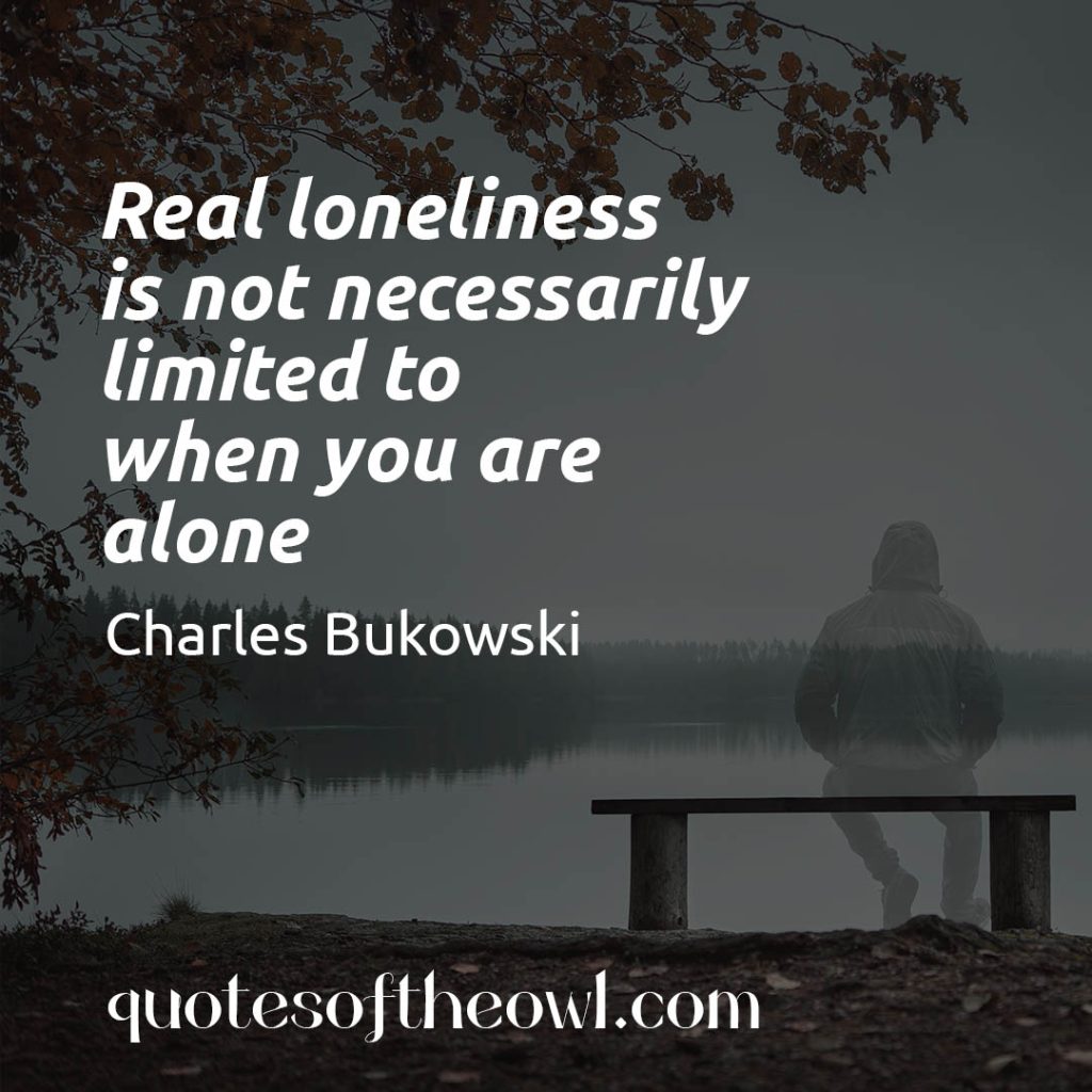 Real loneliness is not necessarily limited to when you are alone ...