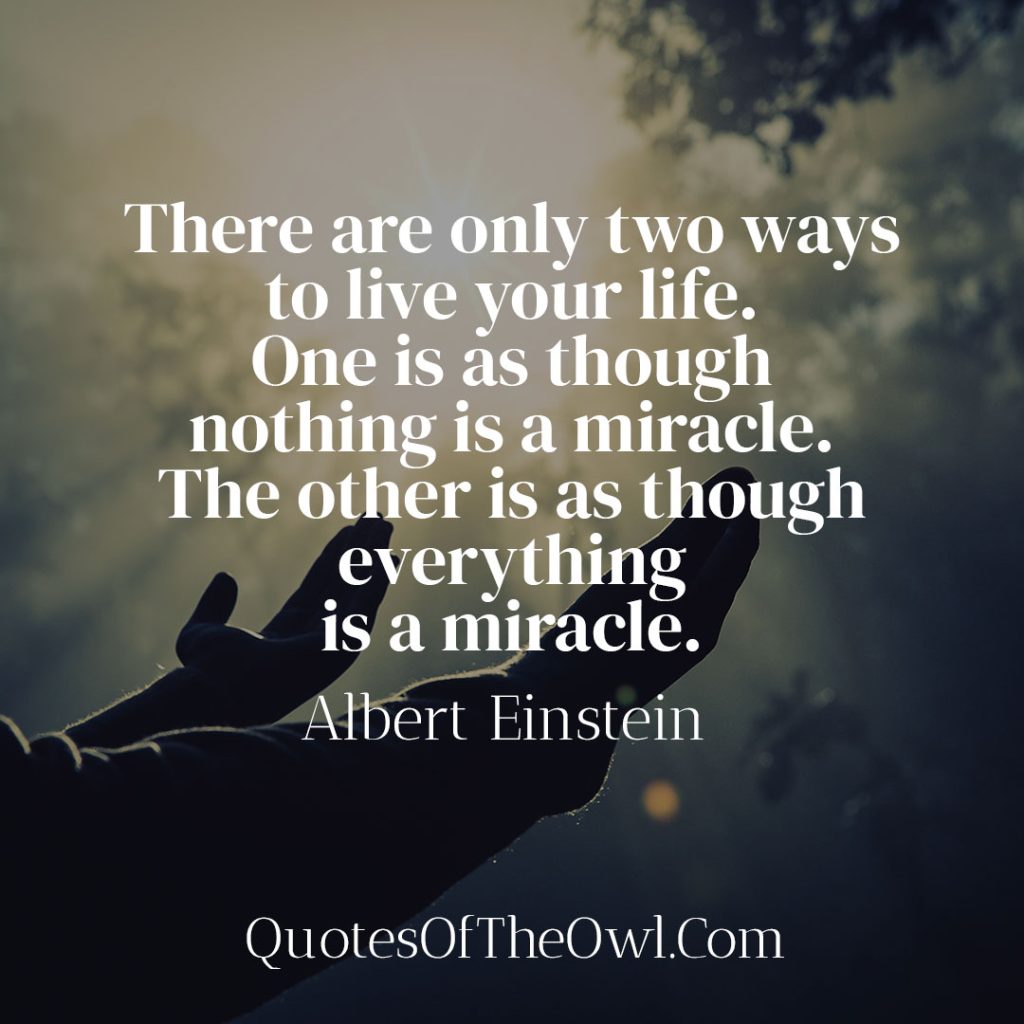 There are only two ways to live your life. One is as though nothing is ...