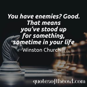 You have enemies? Good. That means you've stood up for something ...