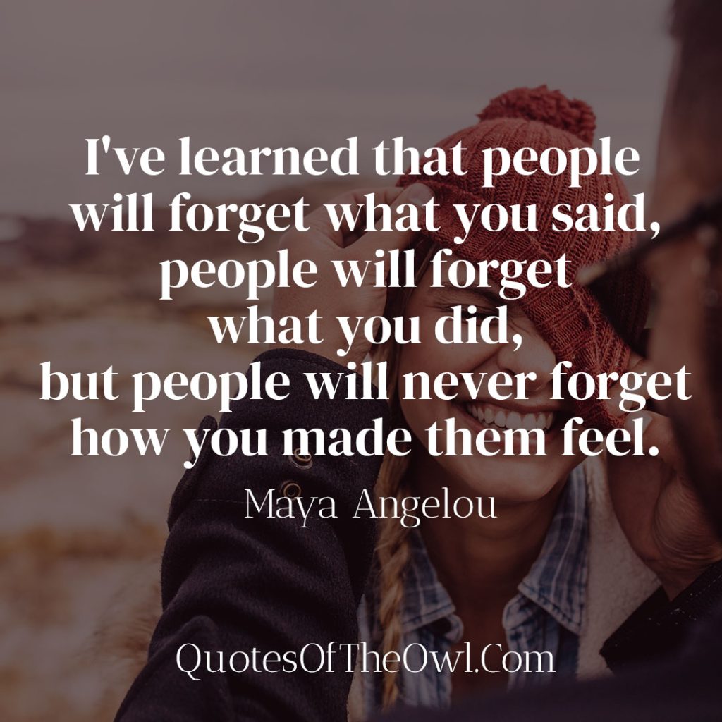 I've learned that people will forget what you said, people will forget ...