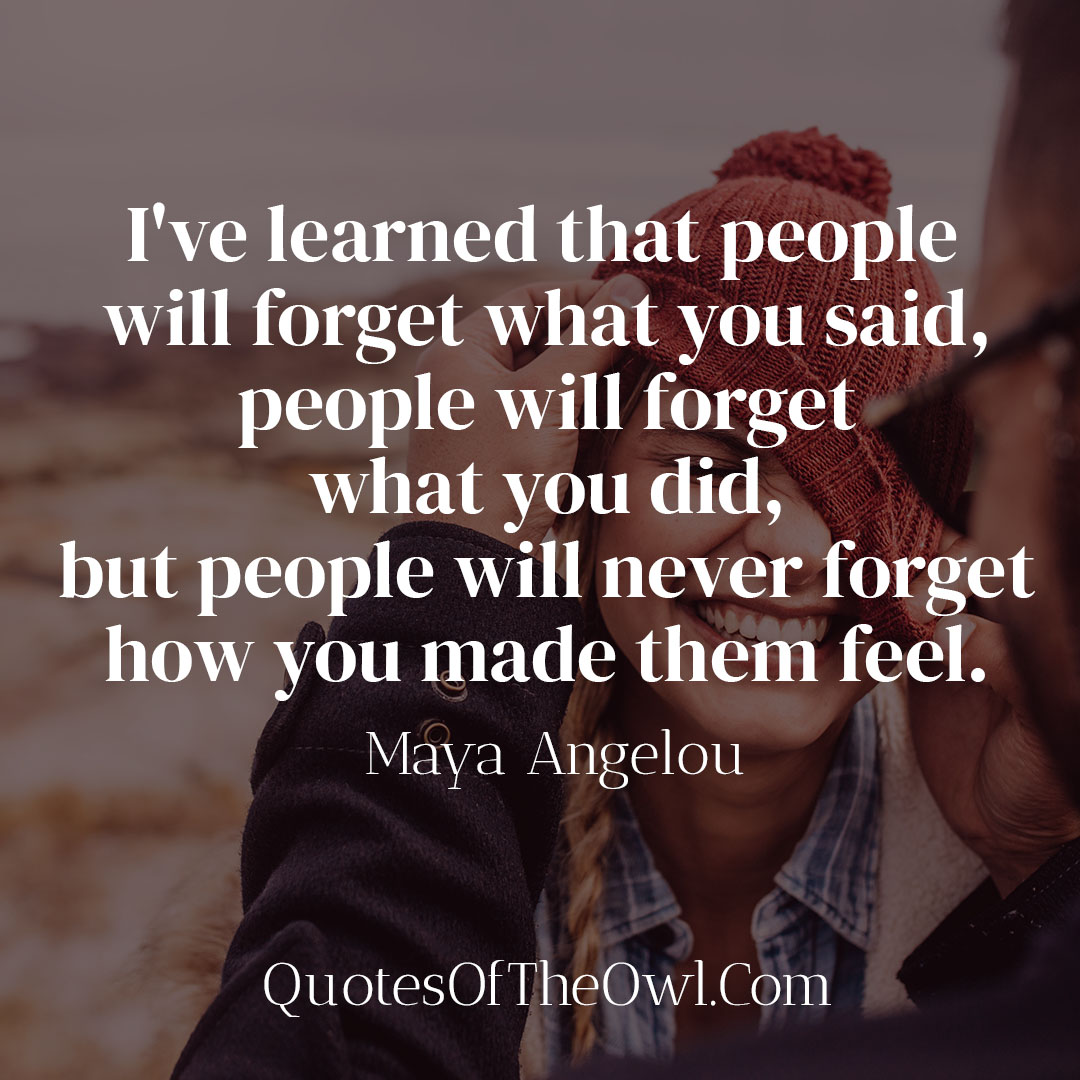 I've learned that people will forget what you said, people will forget ...