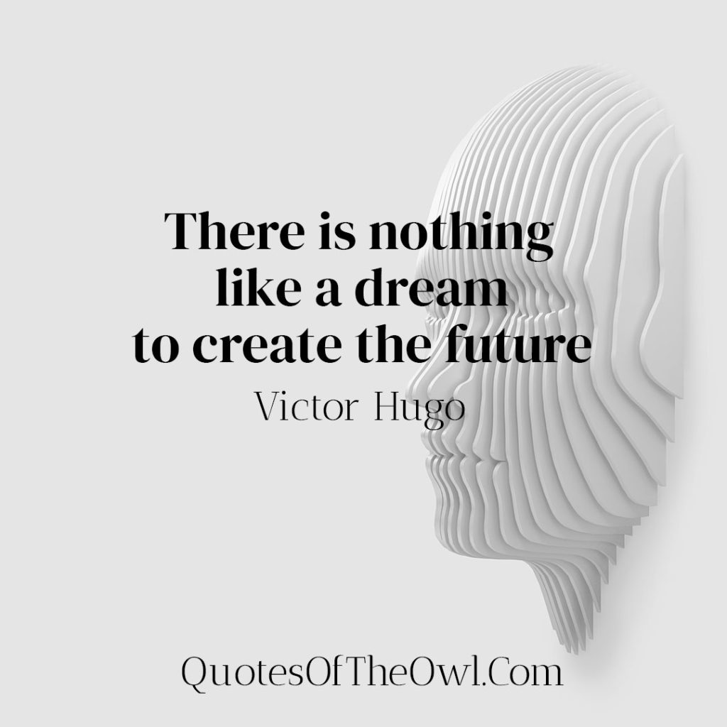 There is nothing like a dream to create the future - Victor Hugo ...