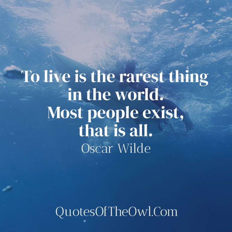 To live is the rarest thing in the world. Most people exist, that is ...