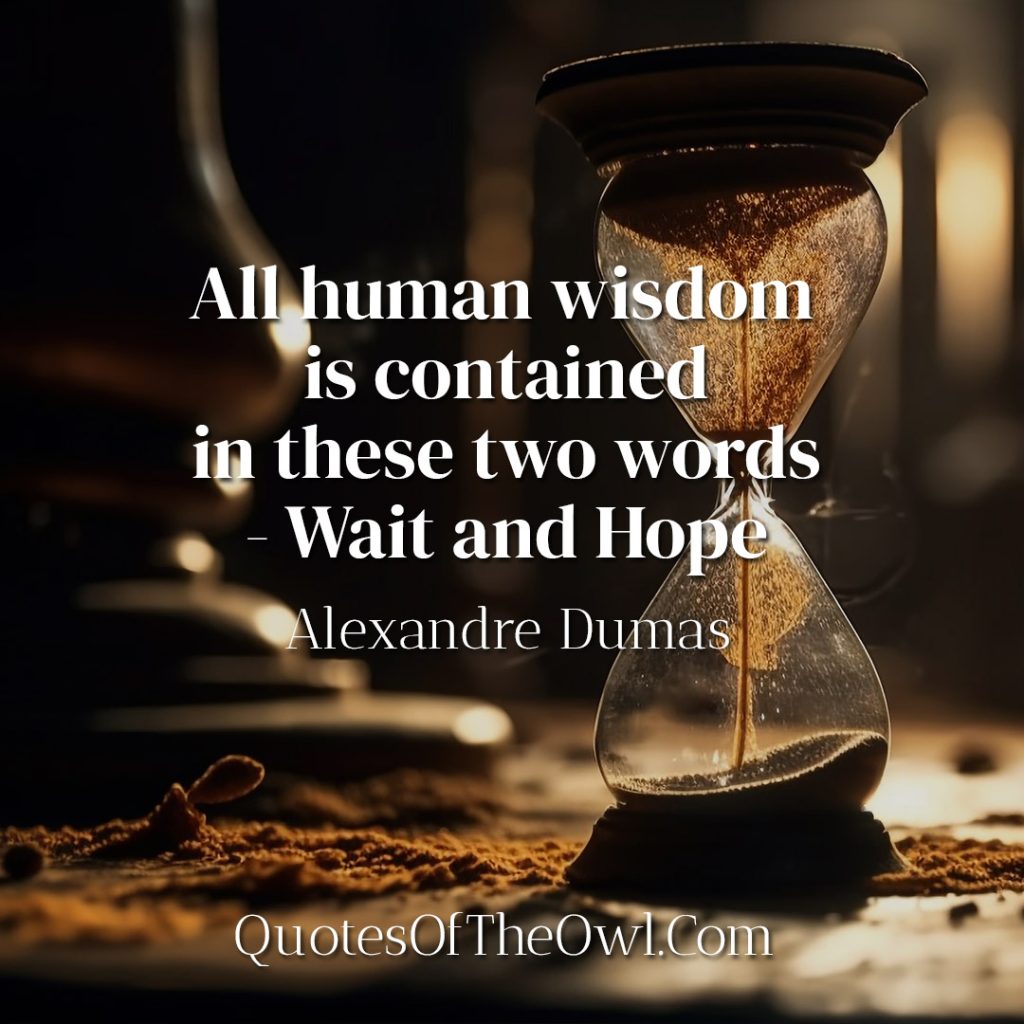 All human wisdom is contained in these two words - Wait and Hope ...