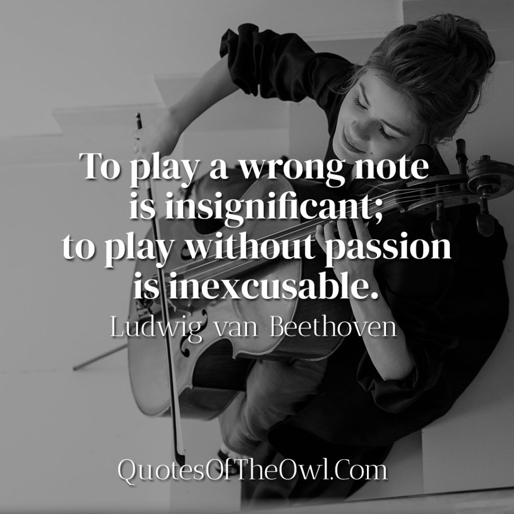 To play a wrong note is insignificant; to play without passion is ...