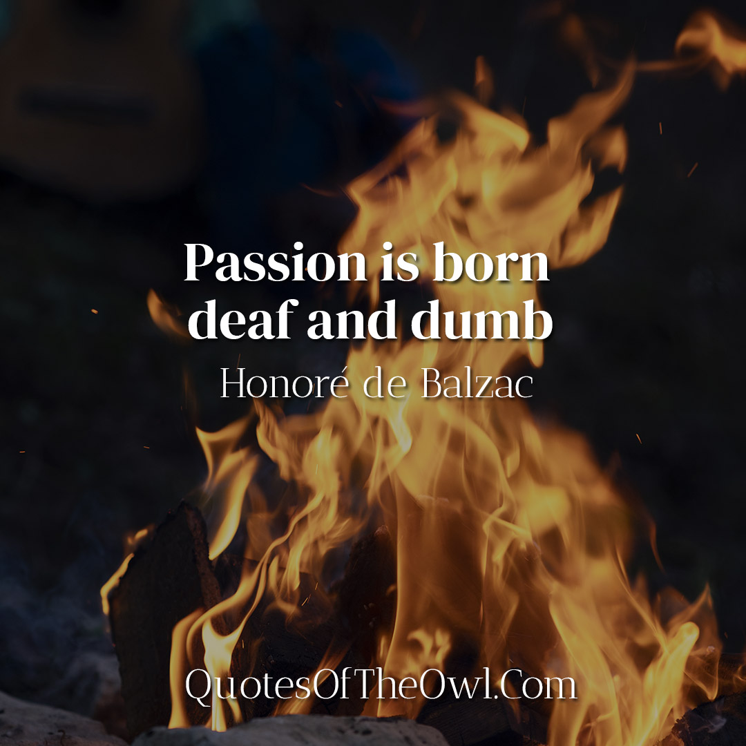 Passion is born deaf and dumb - Honoré de Balzac - Quotes Of The Owl