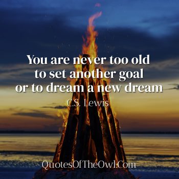 You are never too old to set another goal or to dream a new dream - C ...