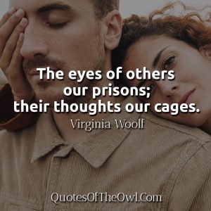The eyes of others our prisons; their thoughts our cages - Virginia ...