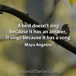 A bird doesn't sing because it has an answer, it sings because it has a ...