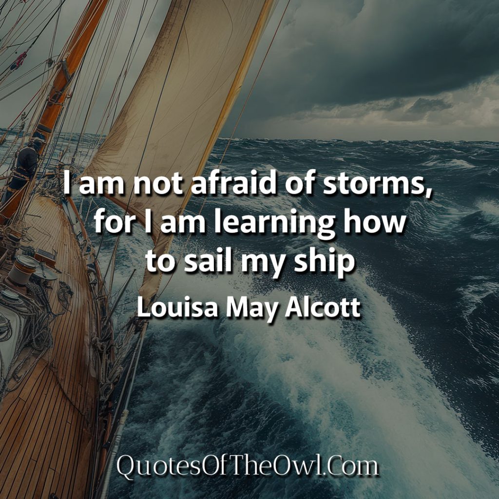 I Am Not Afraid of Storms, for I Am Learning How to Sail My Ship ...